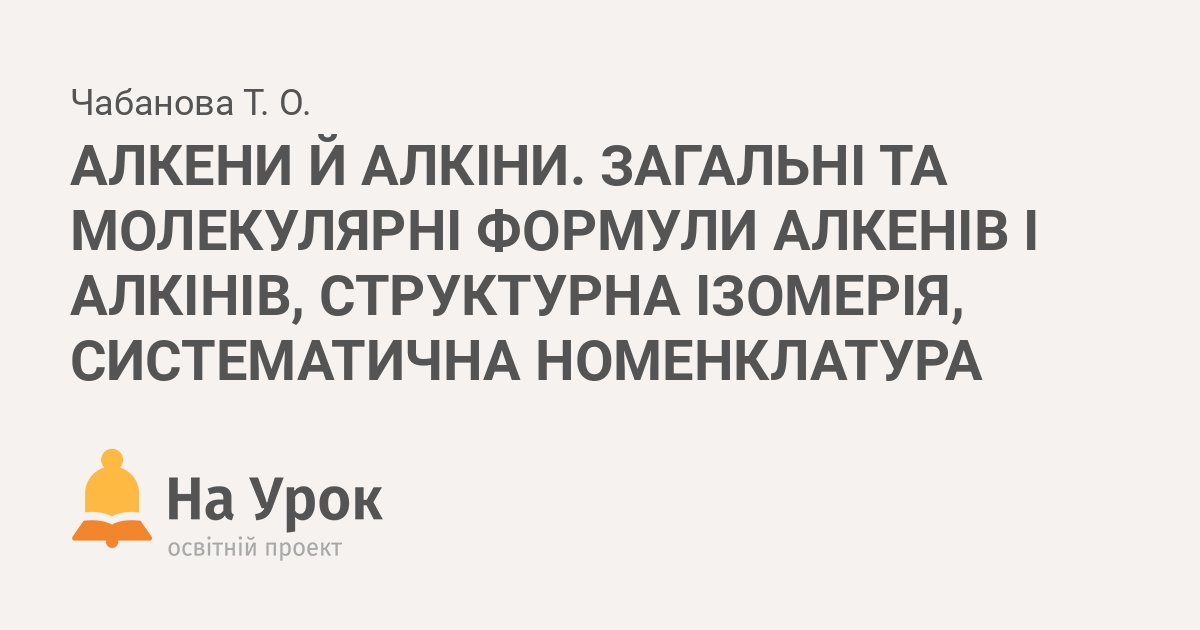 АЛКЕНИ Й АЛКІНИ. ЗАГАЛЬНІ ТА МОЛЕКУЛЯРНІ ФОРМУЛИ АЛКЕНІВ І АЛКІНІВ ...