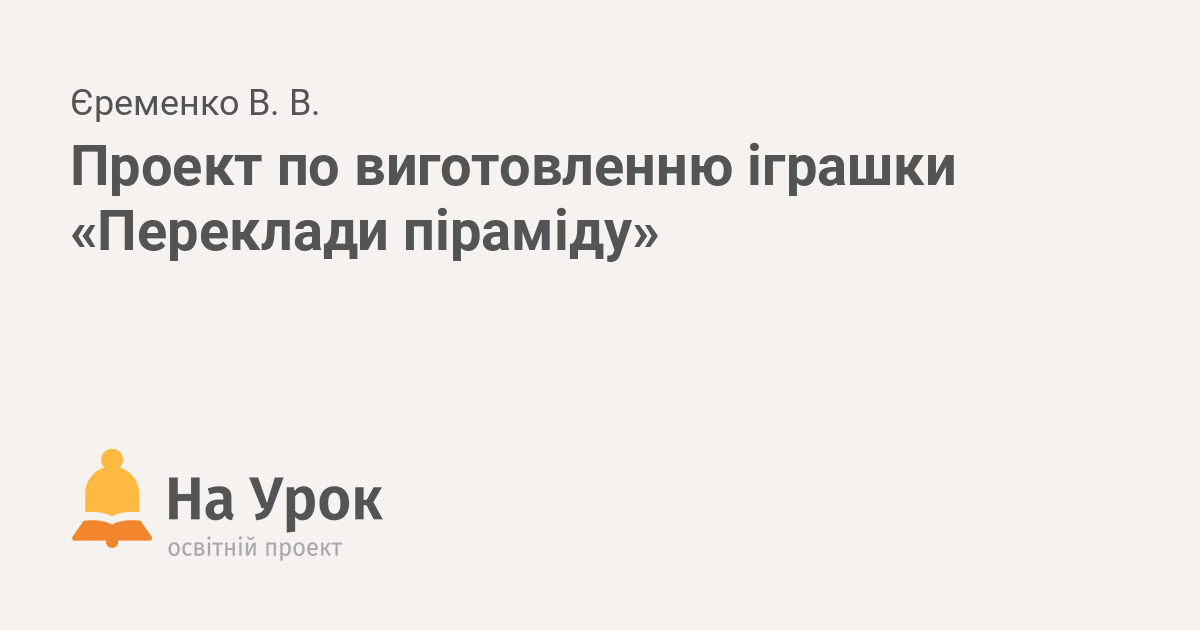 Проект по виготовленню іграшки «Переклади піраміду»