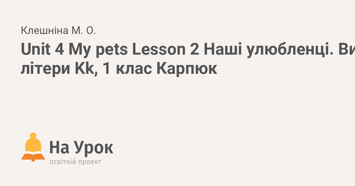 Unit 4 My pets Lesson 2 Наші улюбленці. Вивчення літери Kk, 1 клас Карпюк