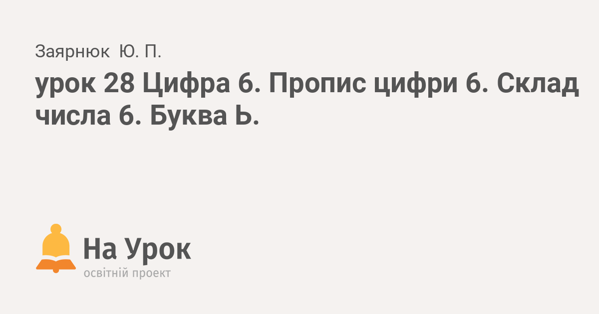 урок 28 Цифра 6. Пропис цифри 6. Склад числа 6. Буква Ь.
