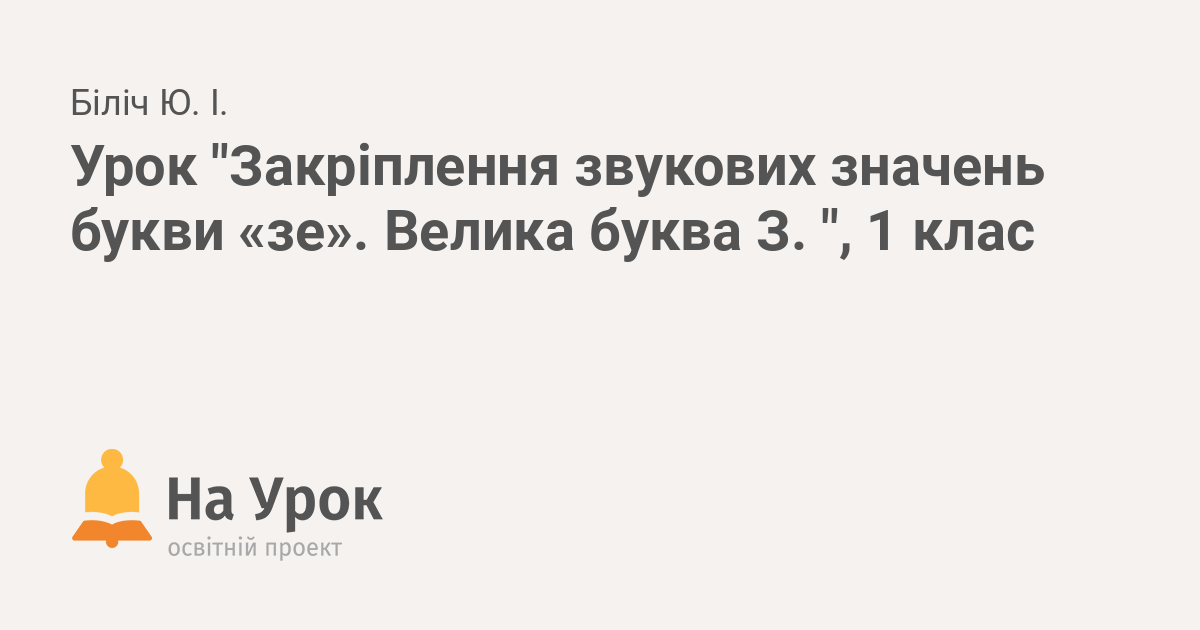 Урок Закріплення звукових значень букви «зе Велика буква З 1 клас